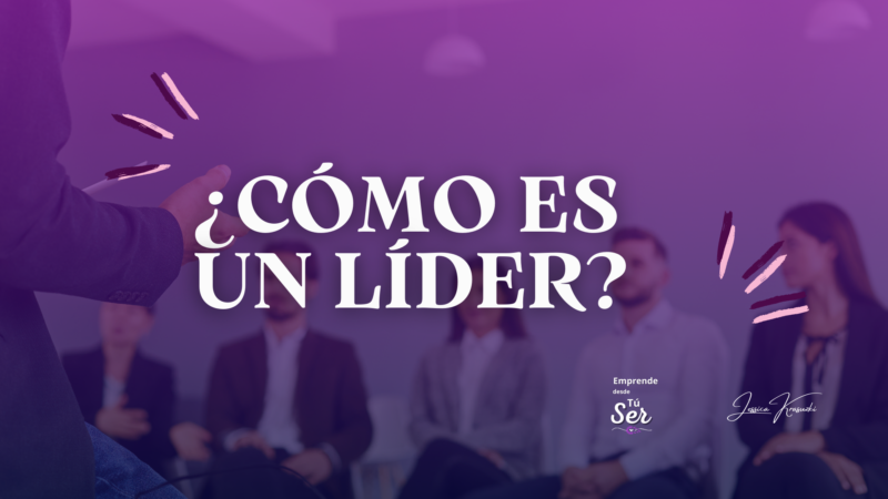¿Cómo es un Líder? – Emprende Desde Tu Ser
